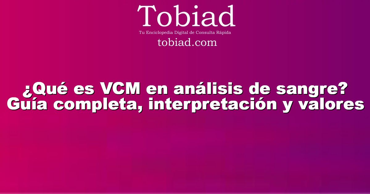 ¿Qué es VCM en análisis de sangre? Guía completa, interpretación y ...